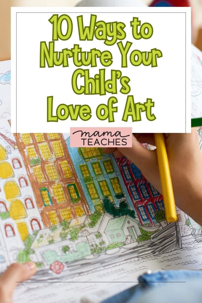 10 Ways to Nurture Your Child's Love of Art - Mama Teaches